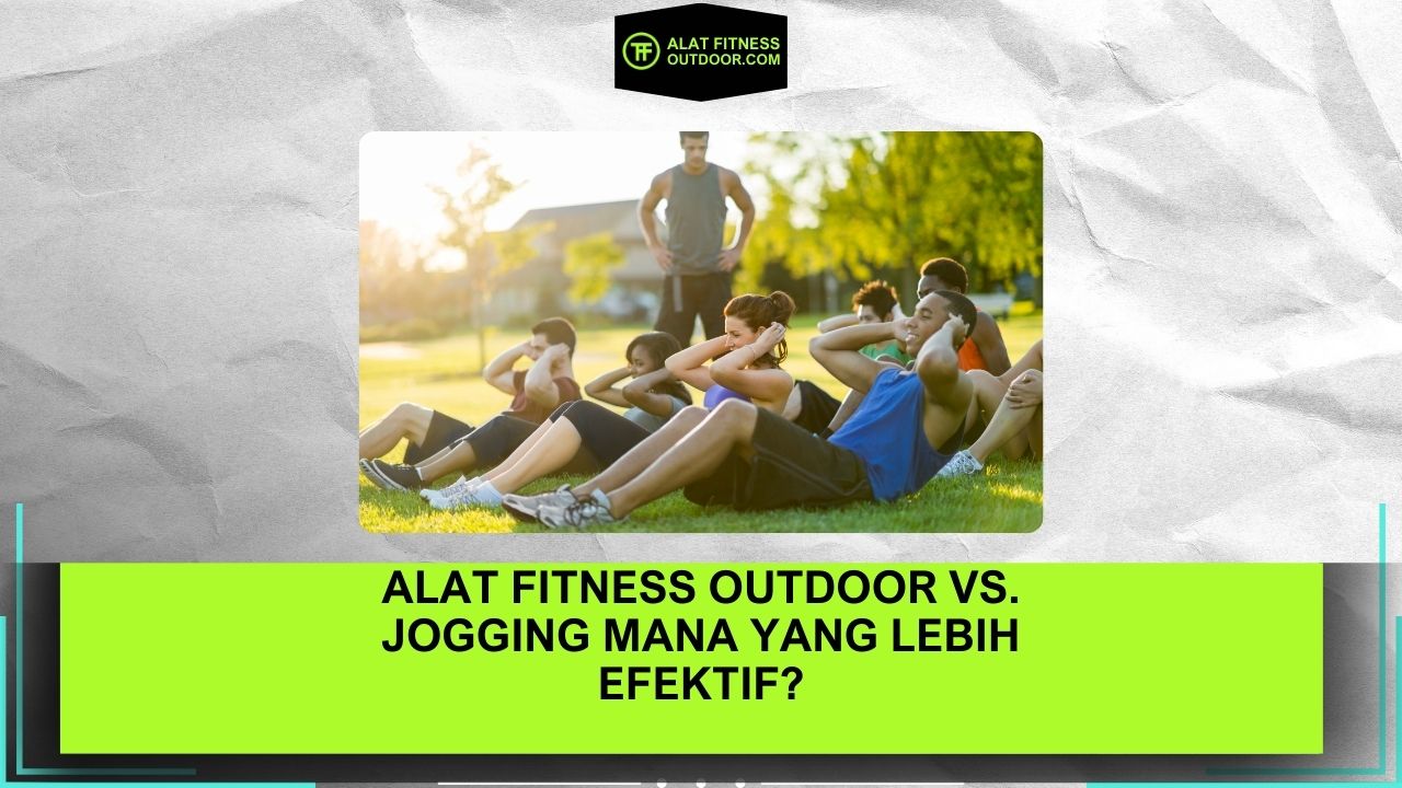 Alat Fitness Outdoor vs. Jogging: Mana yang Lebih Efektif? - ALAT ...